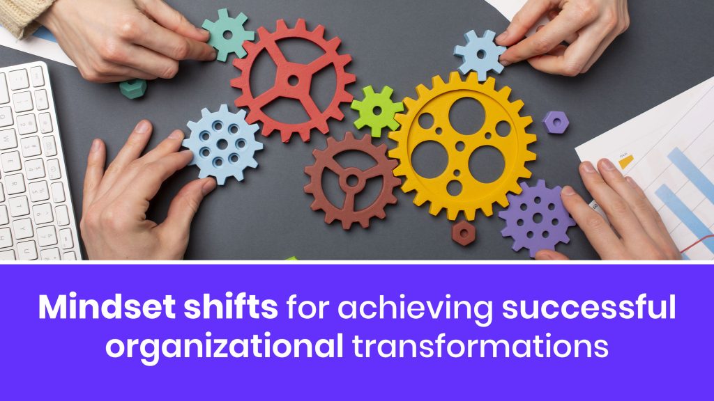 Achieve mindset shift for organizational transformations?