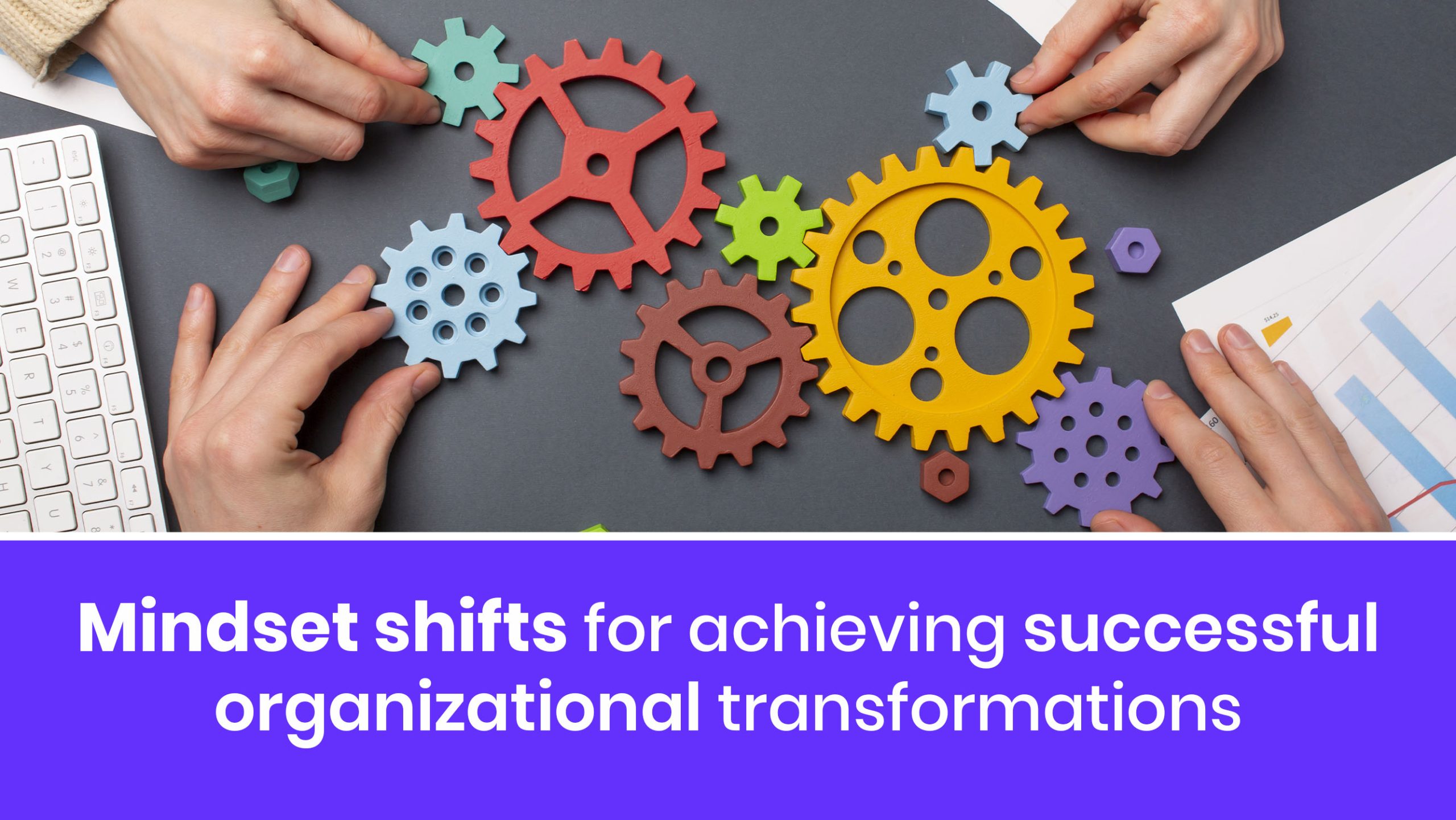 Achieve mindset shift for organizational transformations?