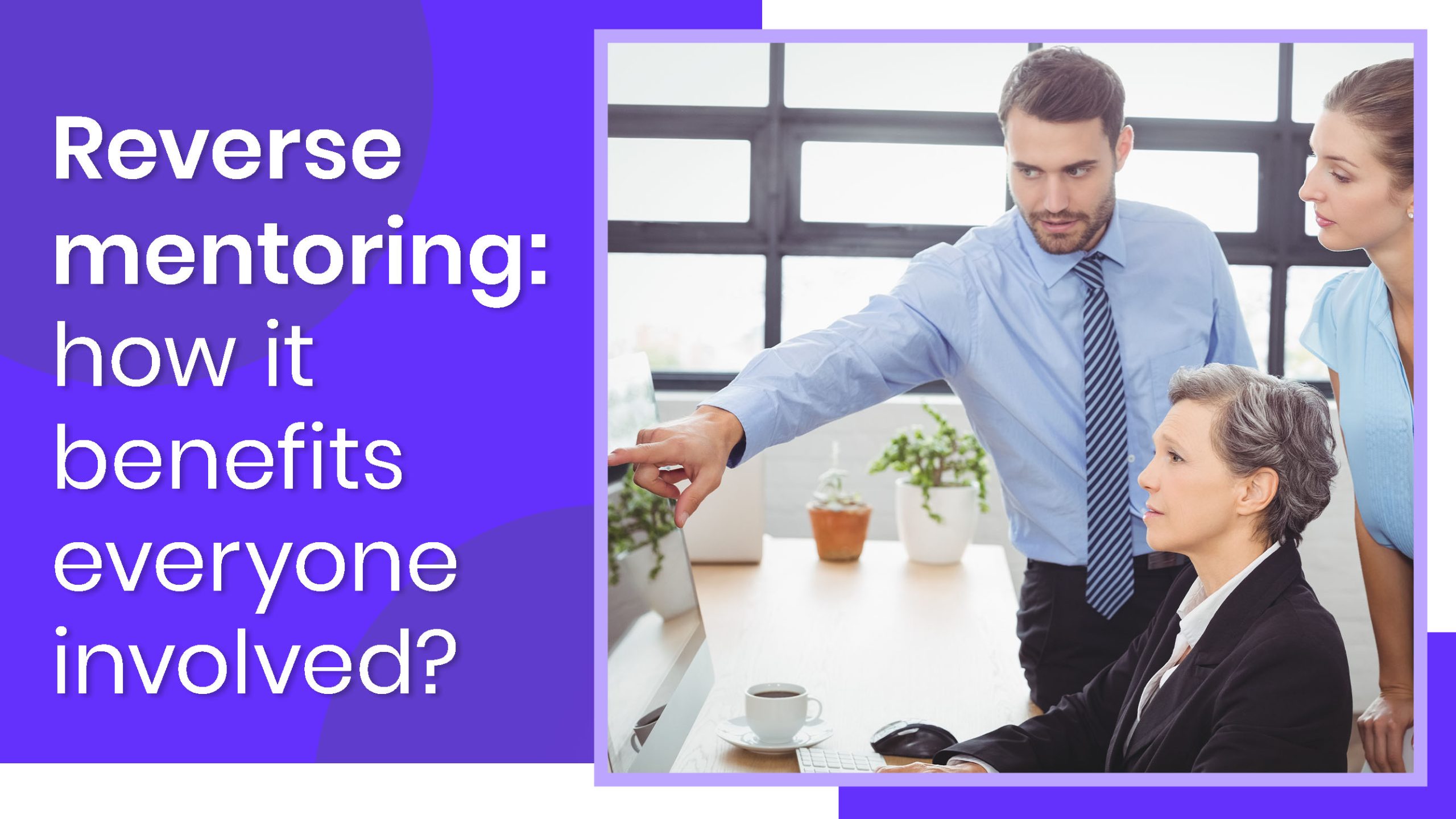 Benefits of reverse mentoring for an organization