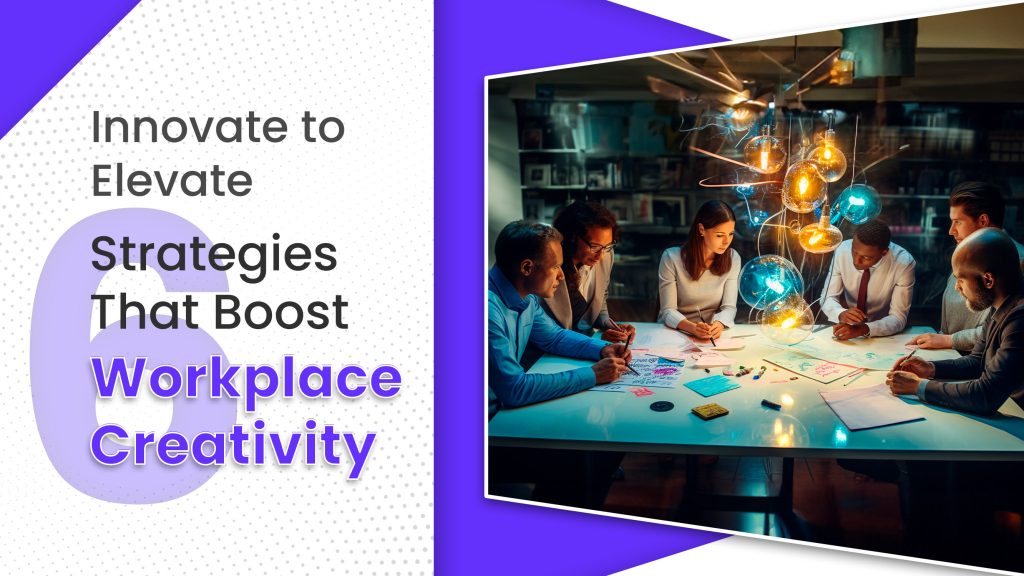 Ignite Workplace Creativity - 6 Effective Strategies