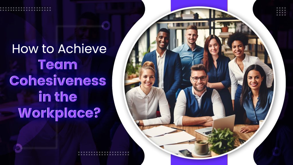 How to Increase Team Cohesiveness and Strengthen Relationships?