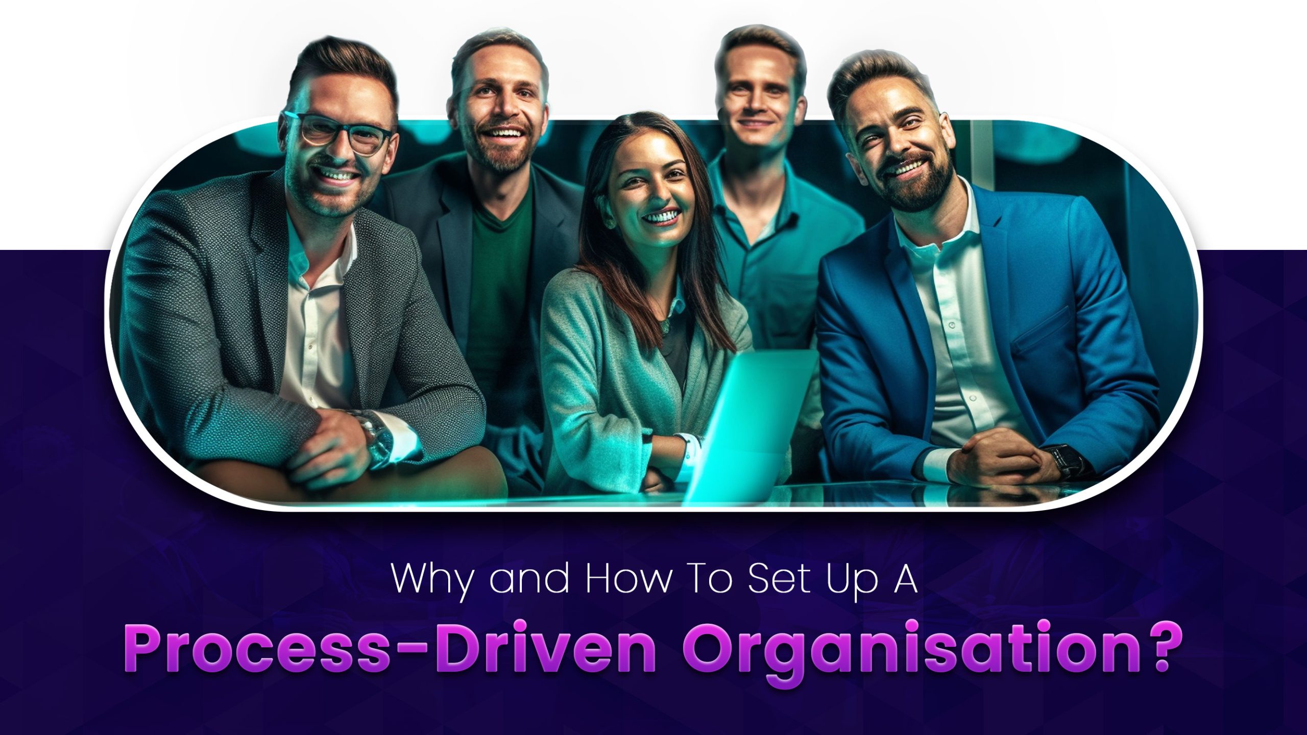Why and How to Set Up a Process-Driven Organisation